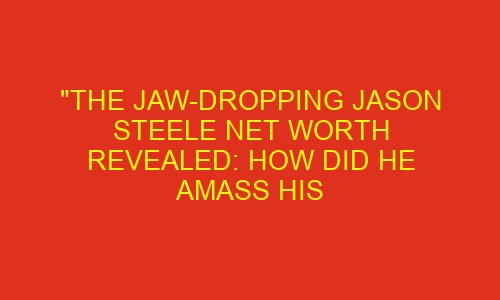 "The Jaw-Dropping Jason Steele Net Worth Revealed: How did He Amass His ...
